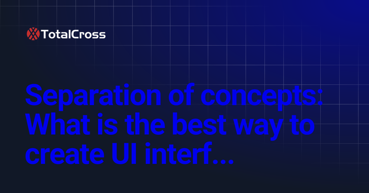 Separation of concepts: What is the best way to create UI interfaces? | 6.1.1 | TotalCross Platform